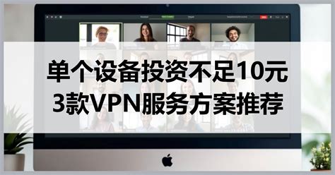 单个设备投资不足10元——为小人数团队精选的3款vpn服务方案推荐 Vpn Life