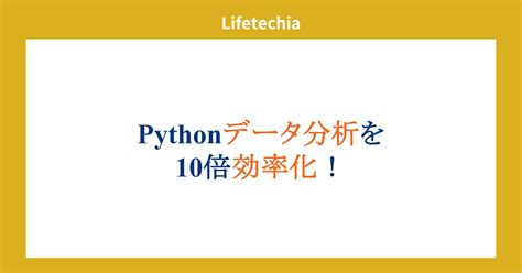 Pythonデータ分析を10倍効率化！ Lifetechia