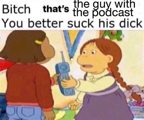 Bitch Thats The Guy With The Podcast Muffy Giving The Phone To