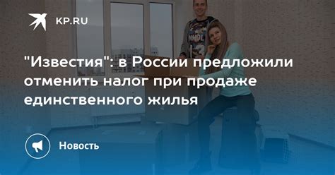 Известия в России предложили отменить налог при продаже единственного жилья Kp Ru