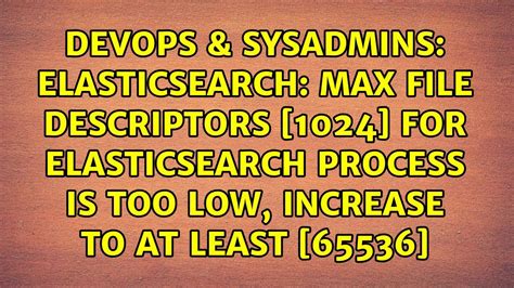 elasticsearch max file descriptors [1024] for elasticsearch process is