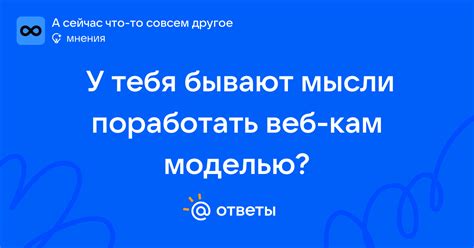 У тебя бывают мысли поработать веб кам моделью Ответы Mail