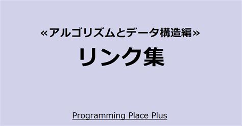 リンク集 Programming Place Plus アルゴリズムとデータ構造編