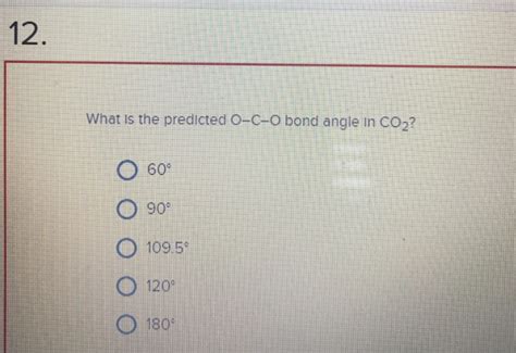 Solved 12 What Is The Predicted O C O Bond Angle In Co2 O