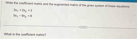 solved write the coefficient matrix and the augmented matrix of the