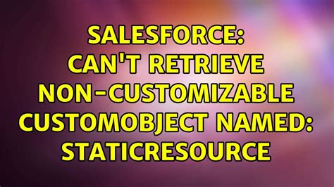 salesforce can t retrieve non customizable customobject named staticresource youtube