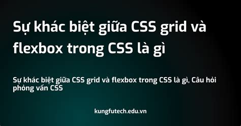 Sự Khác Biệt Giữa Css Grid Và Flexbox Trong Css Là Gì