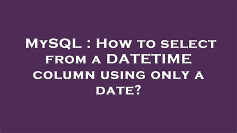 MySQL How To Select From A DATETIME Column Using Only A Date YouTube