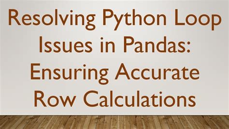 Resolving Python Loop Issues In Pandas Ensuring Accurate Row