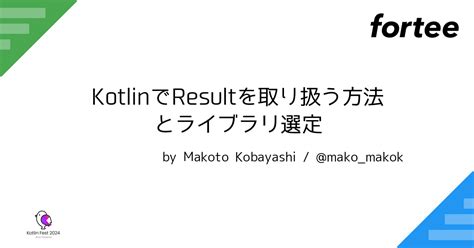Kotlinでresultを取り扱う方法とライブラリ選定 By Makoto Kobayashi トーク Kotlin Fest