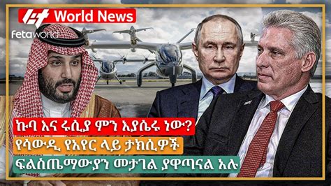 አለም አቀፍ ዜና ኩባ እና ሩሲያ ምን እያሴሩ ነው፣ የሳውዲ የአየር ላይ ታክሲዎች፣ ፍልስጤማውያን መታገል ያዋጣናል አሉ Youtube