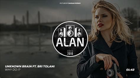Unknown Brain Ft Bri Tolani Why Do I Youtube