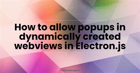 how to allow popups in dynamically created webviews in electron js