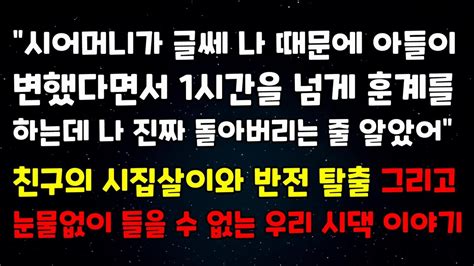 시어머니가 글쎄 나 때문에 아들이 변했다면서 1시간을 넘게 훈계를 하는데 나 진짜 돌아버리는 줄 알았어 친구의 시집살이와 반전 탈출 그리고 눈물없이 들을수없는 우리 시댁