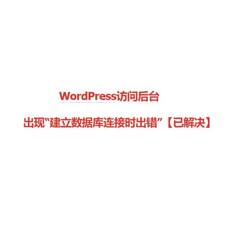 Wordpress访问后台出现 建立数据库连接时出错”【已解决】