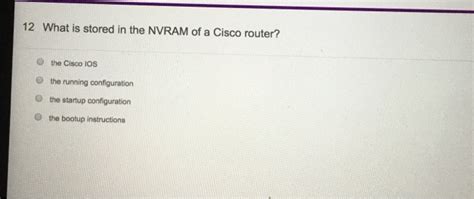 Solved 12 What Is Stored In The NVRAM Of A Cisco Router O Chegg Com