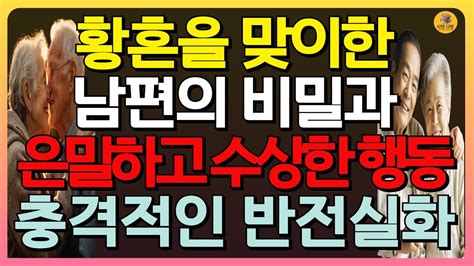 감동실화 황혼의 나이에 은밀하고 비밀스런 행동을 하는 남편의 충격적인 반전 실화 은퇴후행복 인생역전 황혼의 삶 오디오북 인생사연 실화실화 Youtube