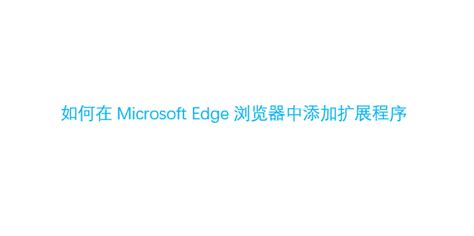 如何在Microsoft Edge浏览器中添加扩展程序 新知
