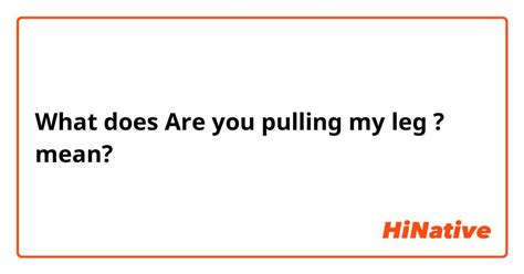 What Is The Meaning Of Are You Pulling My Leg Question About