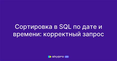 Сортировка в SQL по дате и времени корректный запрос
