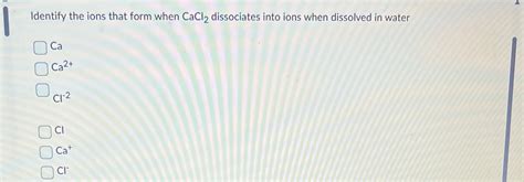 Solved Identify The Ions That Form When Cacl2 ﻿dissociates