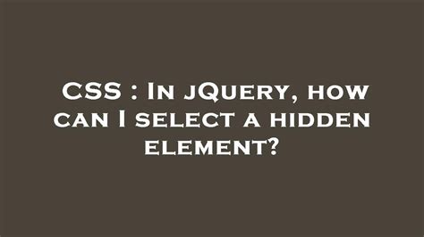 Css In Jquery How Can I Select A Hidden Element Youtube