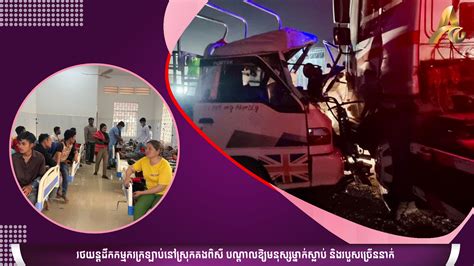 រថយន្តដឹកកម្មករក្រឡាប់នៅស្រុកគងពិសី បណ្តាលឱ្យមនុស្សម្នាក់ស្លាប់