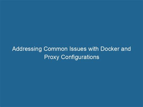 Addressing Common Issues With Docker And Proxy Configurations Dockerpros