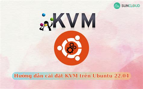 Hướng Dẫn Cài đặt Kvm Trên Ubuntu 2204 đơn Giản Nhất