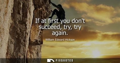If At First You Dont Succeed Try Try Again William Edward Hickson Fixquotes Qotd