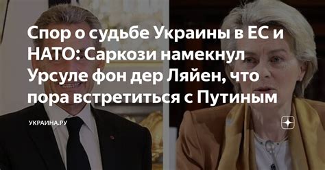 Спор о судьбе Украины в ЕС и НАТО Саркози намекнул Урсуле фон дер Ляйен что пора встретиться с