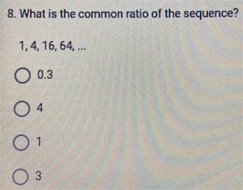 Solved 8 What Is The Common Ratio Of The Sequence 1 4 16 64