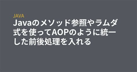 Javaのメソッド参照やラムダ式を使ってaopのように統一した前後処理を入れる Grep Tips