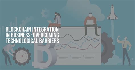 Blockchain Integration In Business Overcoming Technological Barriers