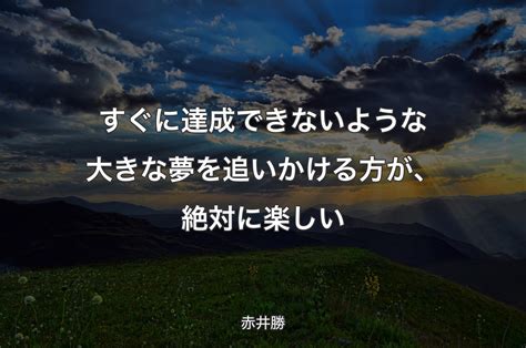 すぐに達成できないような大きな夢を追いかける方が、絶対に楽しい 赤井勝