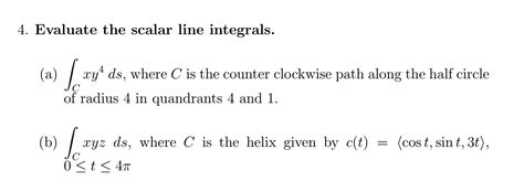 Solved Evaluate The Scalar Line Integrals Integral C Xy 4 Chegg Com