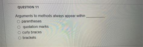 Solved Question 11 Arguments To Methods Always Appear Within