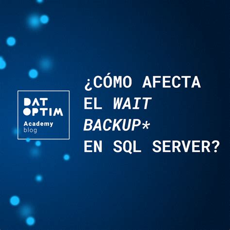 Cómo afecta el wait BACKUP en SQL Server DATOPTIM