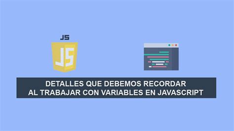 Detalles Que Debemos Recordar Al Trabajar Con Variables En Javascript