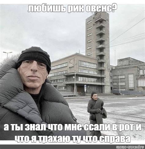 Мем любишь рик овенс а ты знал что мне ссали в рот и что я трахаю ту что справа Все