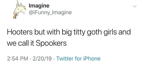 Imagine Imagine Hooters But With Big Titty Goth Girls And We Call It
