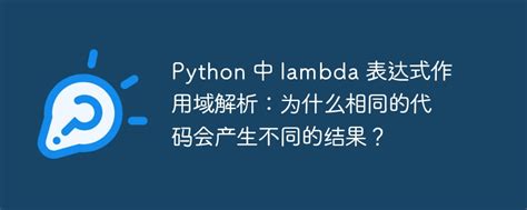 Python 中 Lambda 表达式作用域解析：为什么相同的代码会产生不同的结果？ 美云