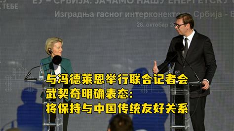 与冯德莱恩举行联合记者会，武契奇明确表态：将保持与中国传统友好关系凤凰网视频凤凰网