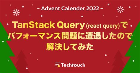 tanstack query react query でパフォーマンス問題に遭遇したので解決してみた techtouch