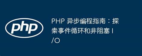 Php 异步编程指南：探索事件循环和非阻塞 Io 叮当号