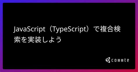 Javascript（typescript）で複合検索を実装しよう コムテブログ