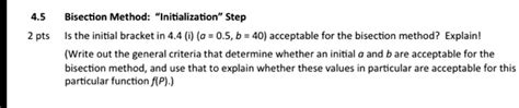 Solved 4 5 Bisection Method Initialization Step 2 Pts Is The Initial Bracket In 4 4 I A