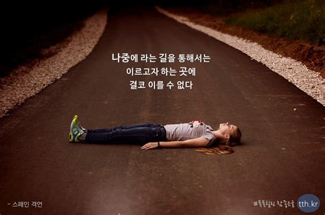 나중에 라는 길을 통해서는 이르고자 하는 곳에 결코 이를 수 없다