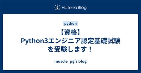 資格Python エンジニア認定基礎試験を受験します muscle pgs blog