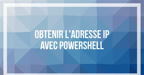 Obtenir Ladresse Ip Avec Powershell